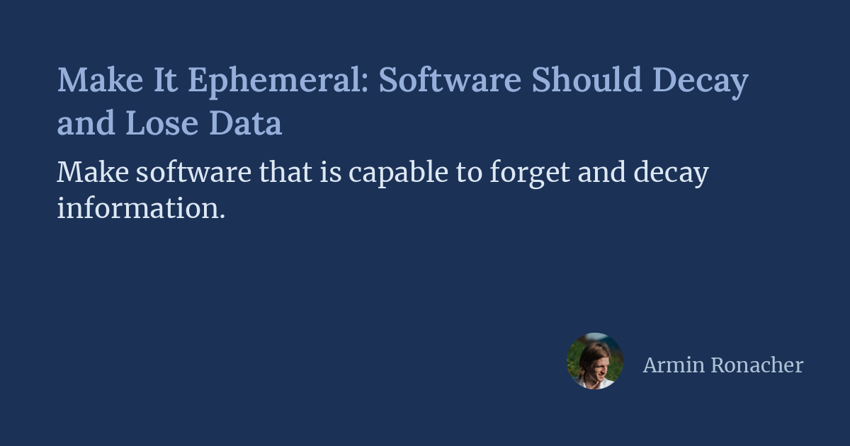Make It Ephemeral: Software Should Decay and Lose Data | Armin Ronacher's Thoughts and Writings